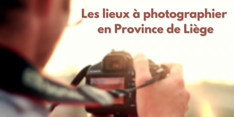 Le TOP des lieux à photographier en Province de Liège